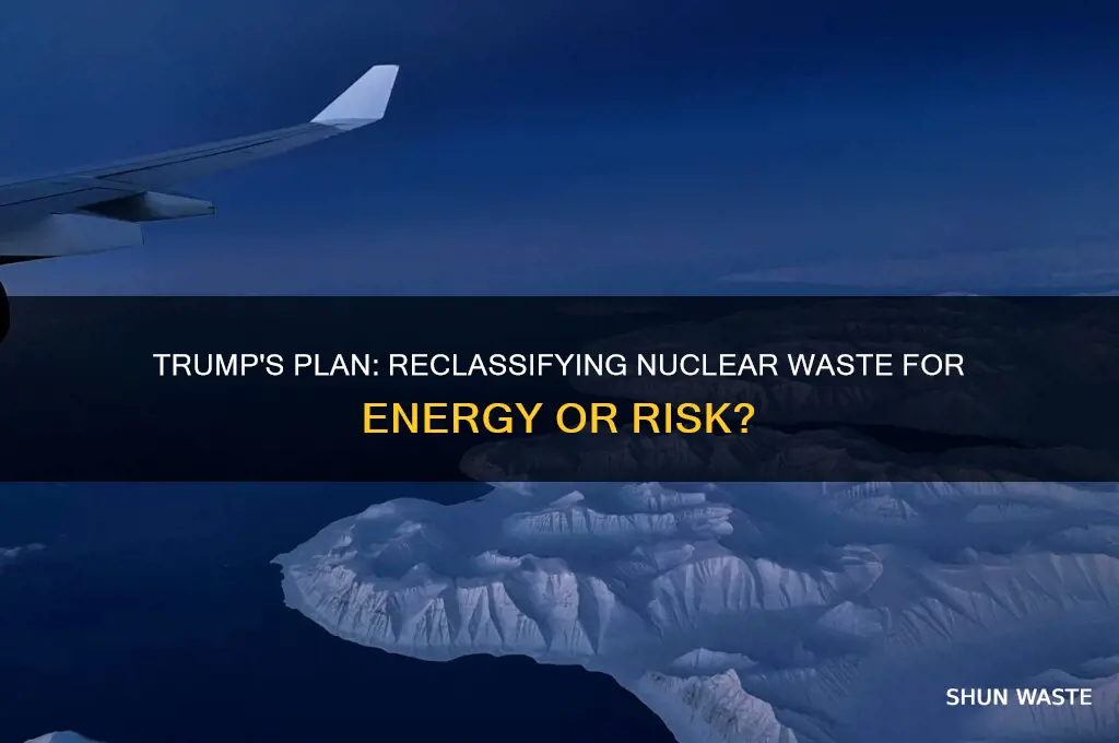 Trump's Plan: Reclassifying Nuclear Waste For Energy Or Risk? | ShunWaste