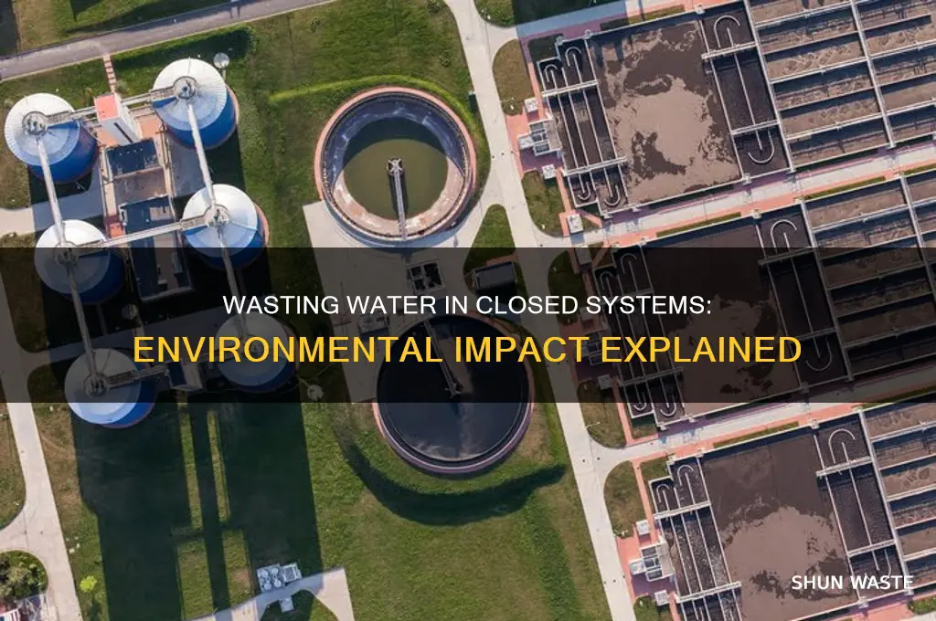 Wasting Water In Closed Systems: Environmental Impact Explained | ShunWaste