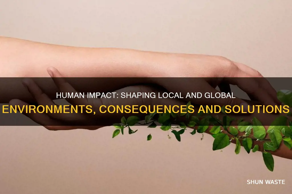 Human Impact: Shaping Local And Global Environments, Consequences And ...