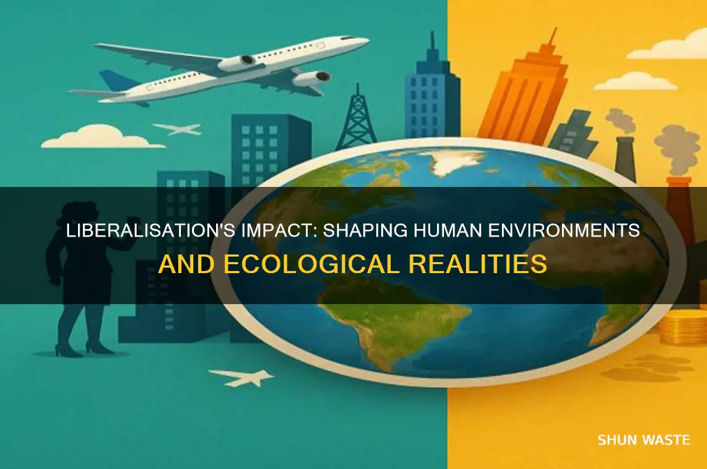 Liberalisation's Impact: Shaping Human Environments And Ecological ...