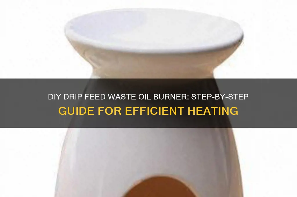 Diy Drip Feed Waste Oil Burner: Step-By-Step Guide For Efficient ...