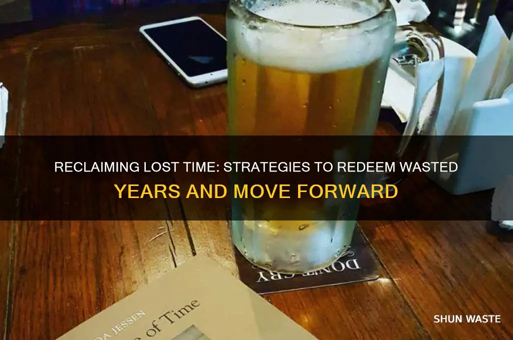 Reclaiming Lost Time: Strategies To Redeem Wasted Years And Move ...