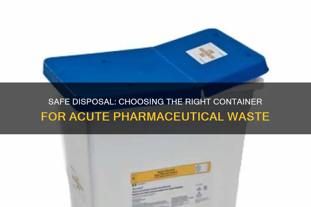 Safe Disposal: Choosing The Right Container For Acute Pharmaceutical ...